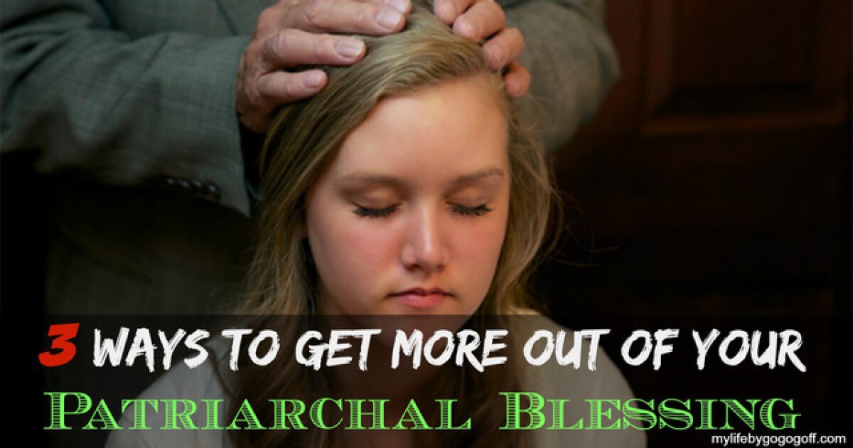 3 Ways to Get More Out Of Your Patriarchal Blessing - LDS Living